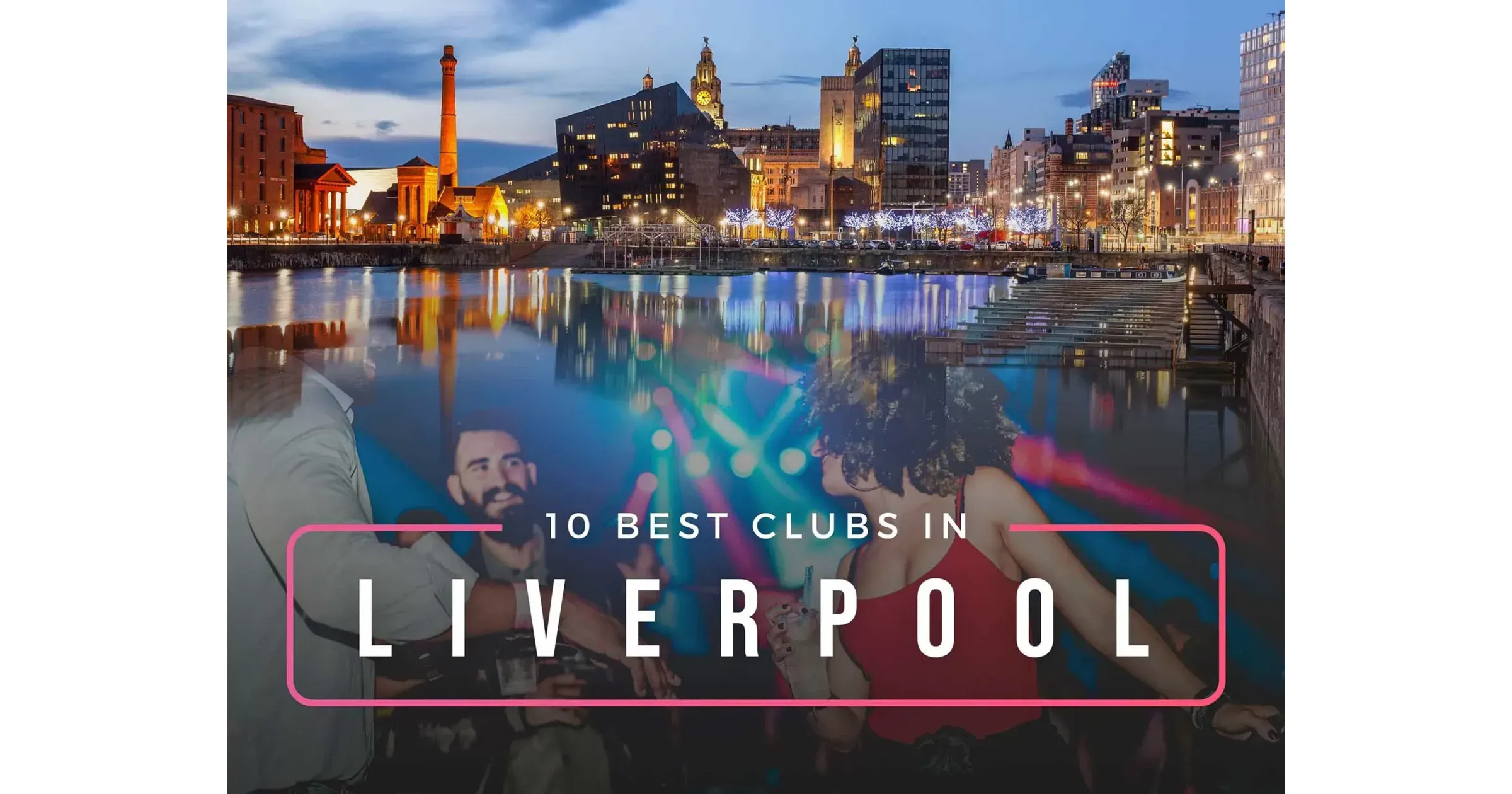 8 Best Clubs in Liverpool | Liverpool Nightclubs